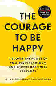 The Courage to be Happy: True Contentment Is In Your Power by Ichiro K ...